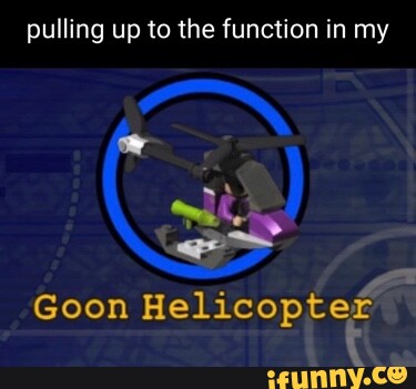 Pulling up to the function in my Goon Helicopter - iFunny