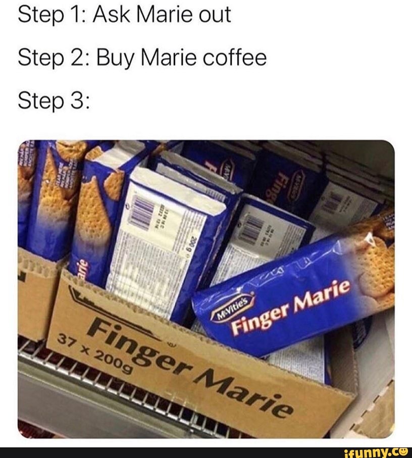 Step 1: Ask Marie out Step 2: Buy Marie coffee Step 3: ty - iFunny