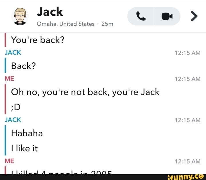 Jack Omaha, United States - I You're back? JACK I Back? ME Oh no, you ...