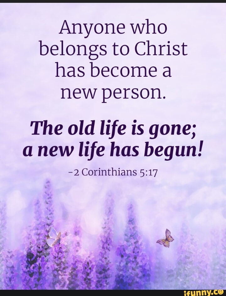 Anyone who belongs to Christ has become a new person, Tine old life is ...