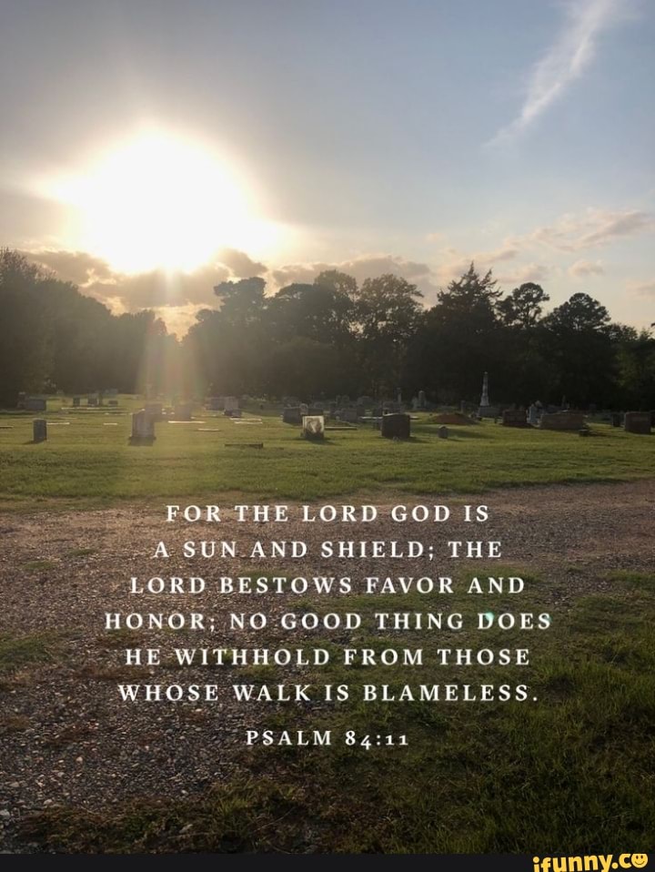 FOR WE LORD GOD Is AND SHIELD; THE PORD BESTOWS FAVOR AND HONOR; NO ...