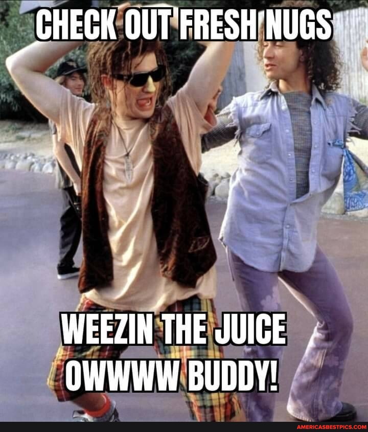 CHECK OUT FRESH'NUGS: WEEZIN THE JUICE, owWWW BUDDY! - America’s best ...