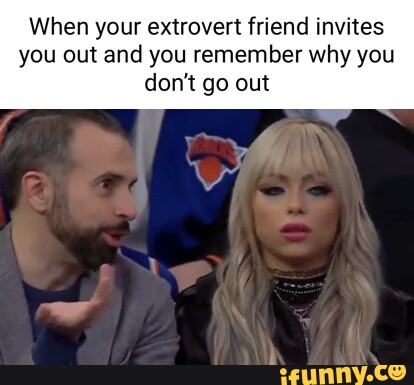 When your extrovert friend invites you out and you remember why you don ...