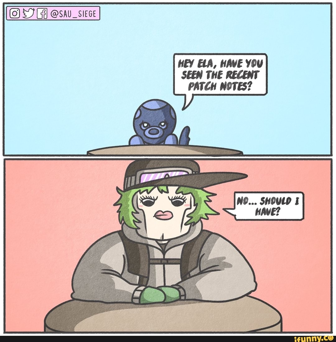 HEY ELA, HAVE YOU SEEN THE RECENT PATCH NOTES? HAVE? - iFunny