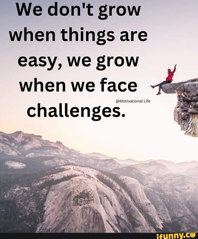 We don't grow when things are easy, we grow when we face challenges ...