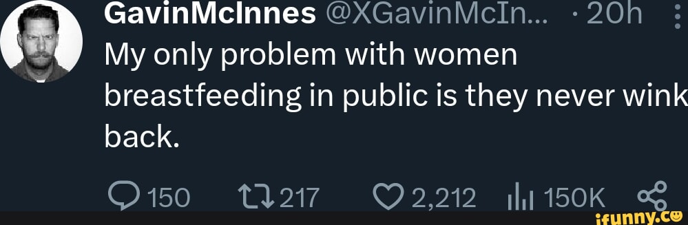 GavinMclInnes My only problem with women breastfeeding in public is ...