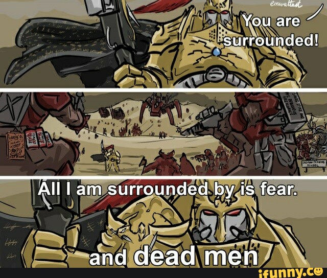 You are ~ surrounded! All Iam surrounded by is fear. and dead men - iFunny