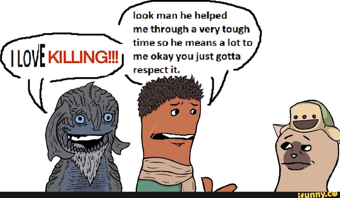 LovE KILLING!) respect it. look man he helped me through a very tough ...