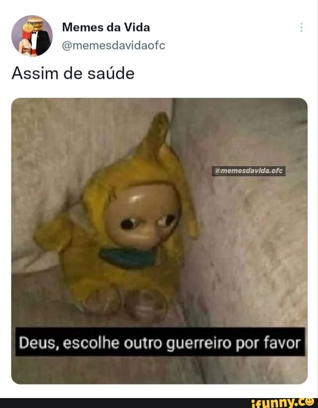 SEN Memes da Vida Qmemesdavidaote Assim de saúde Deus, escolhe outro ...