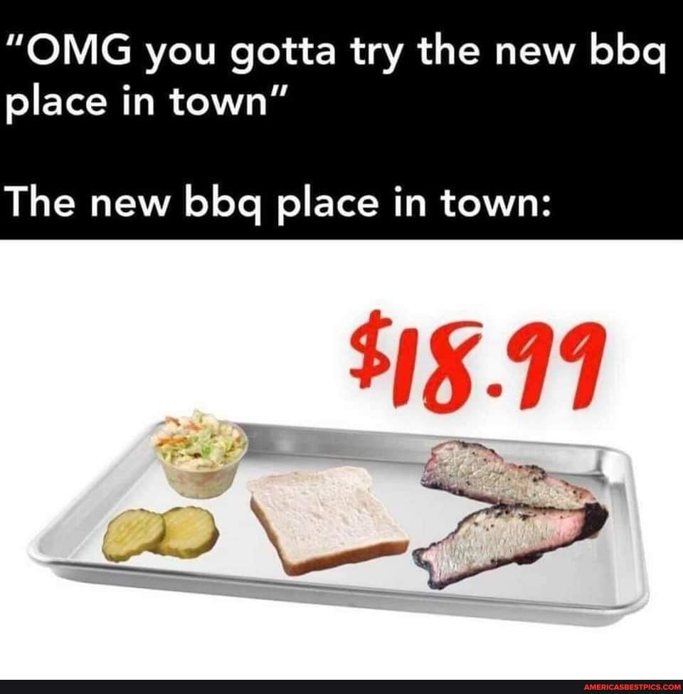 "OMG you gotta try the new bbq place in town" The new bbq place in town ...