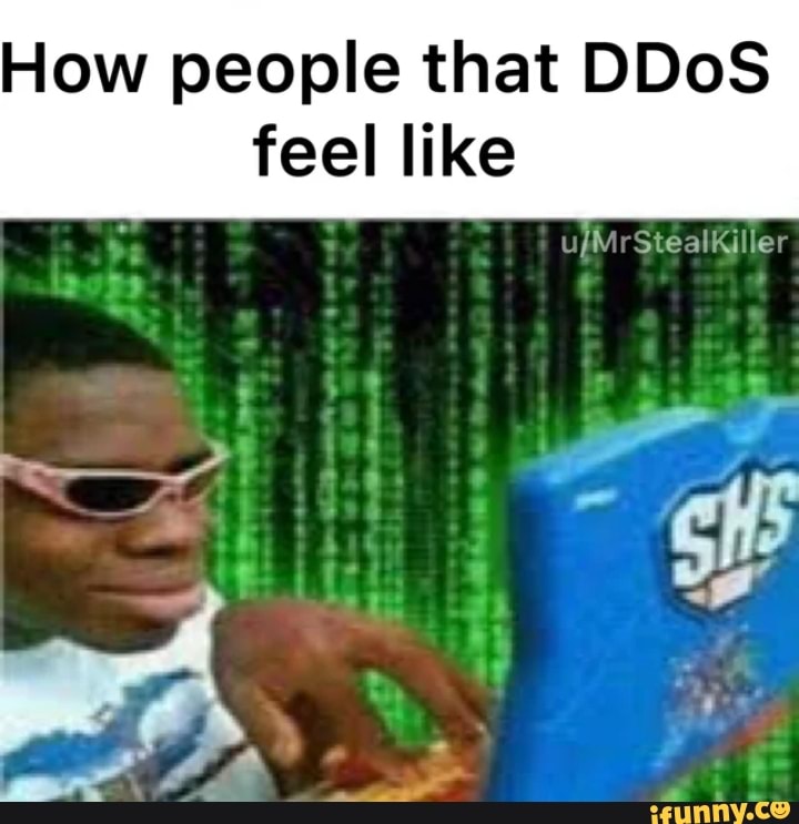 How people that DDoS feelﬁke - iFunny