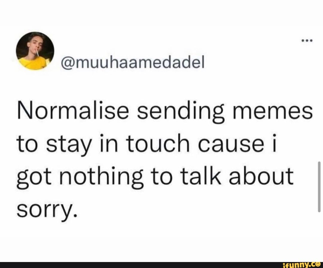 @muuhaamedadel Normalise sending memes to stay in touch cause ij got ...