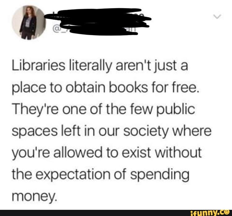 Libraries literally aren't just a place to obtain books for free. They ...