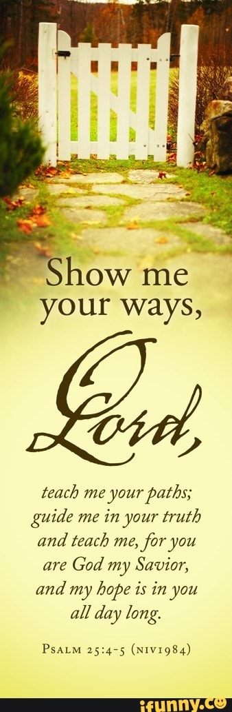 How me your ways, teach me your paths; guide me in your truth and teach ...