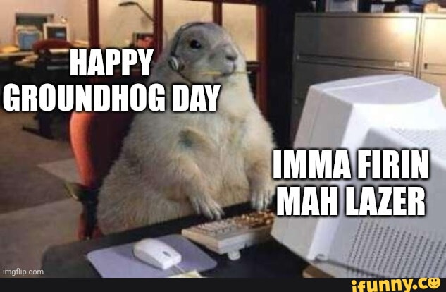 HAPPY GROUNDHOG DAY IMMA FIRIN MAH LAZER - iFunny