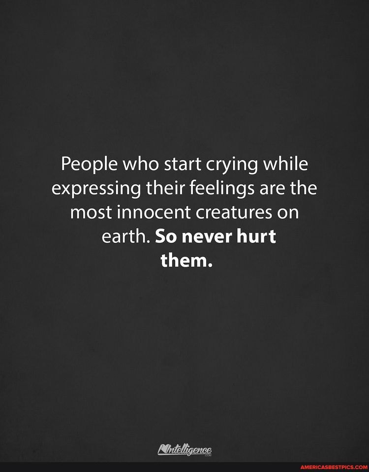 People who start crying while expressing their feelings are the most ...