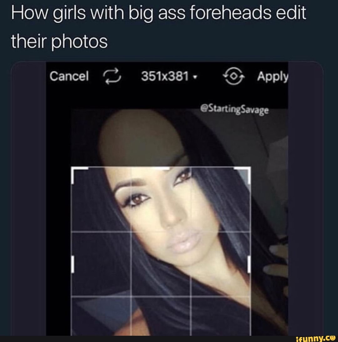 How girls with big ass foreheads edit their photos - iFunny