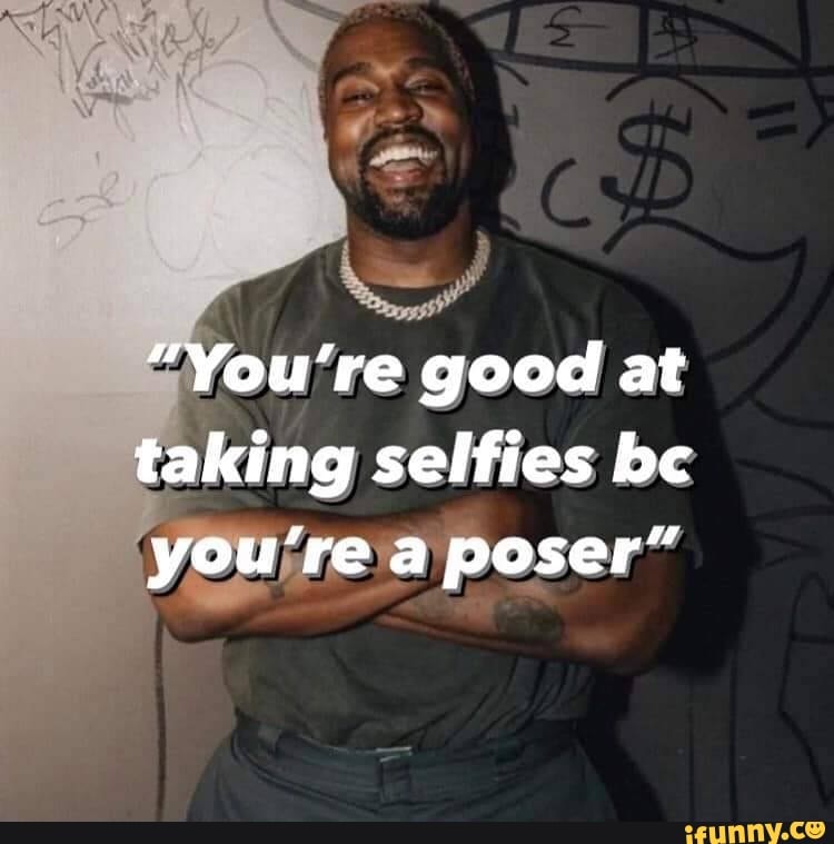 "You're good at taking selfies bc you're a poser" - iFunny