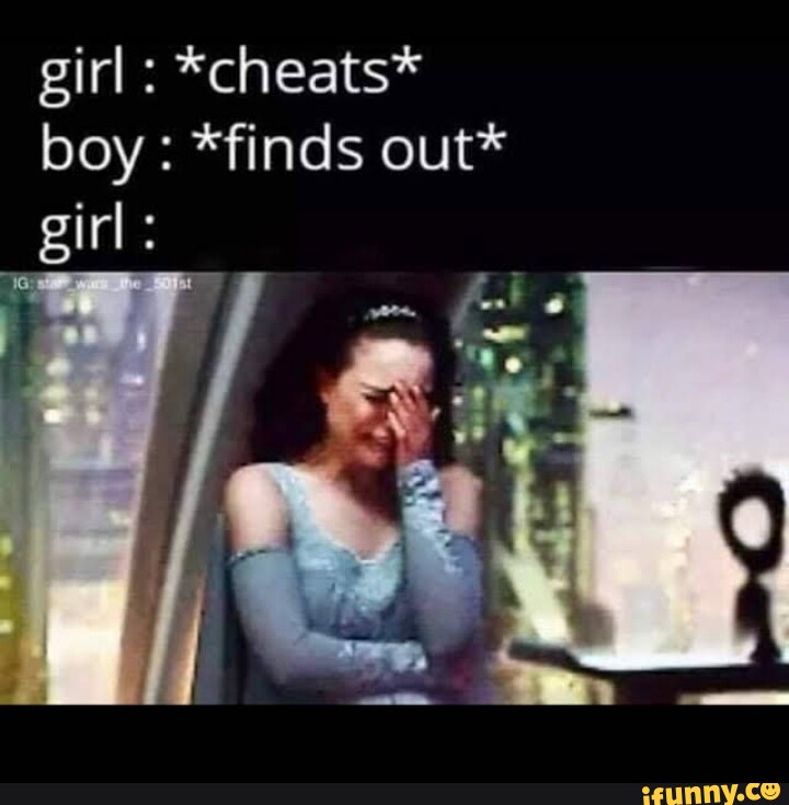 Girl *cheats* boy *finds out* girl: - iFunny