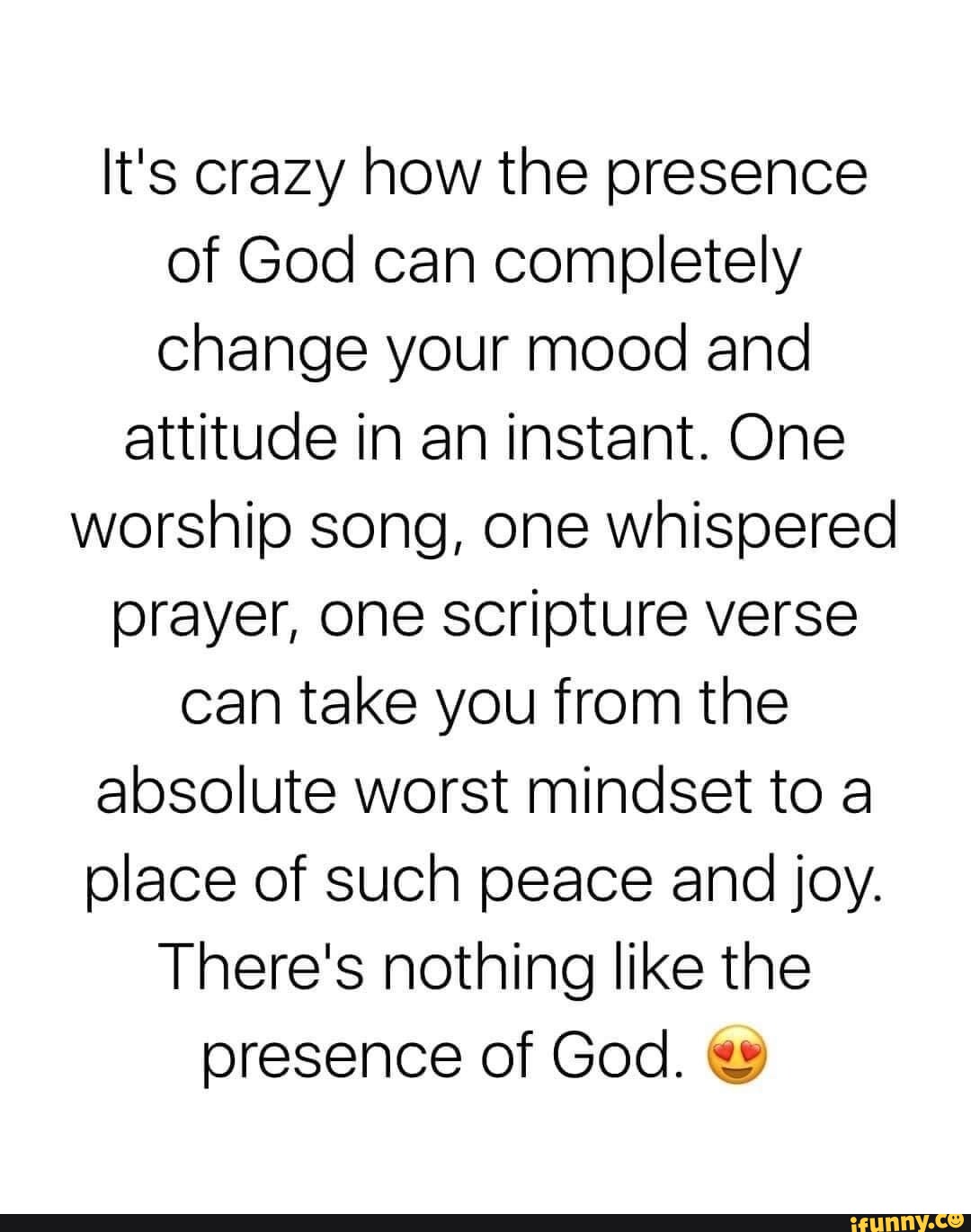It's crazy how the presence of God can completely change your mood and ...