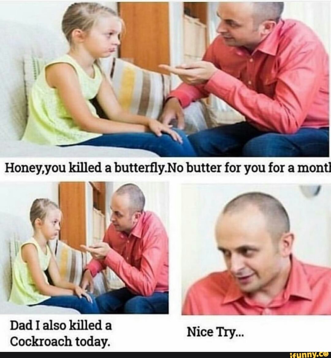 Dad I also killed a Cockroach today. - iFunny