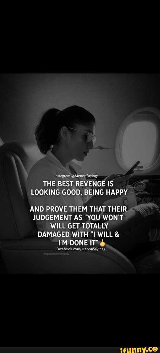 THE BEST REVENGE IS LOOKING GOOD. BEING HAPPY AND PROVE THEM THAT THEIR ...