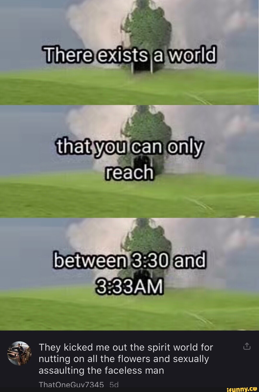 They kicked me out the spirit world for nutting on all the flowers and ...