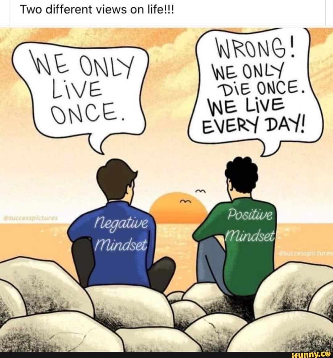 Two different views on life!!! WRONG! WE ONLY DiE ONCE. \NE LiVE EVERY ...