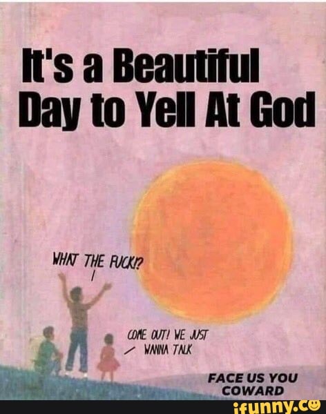 It's a Beautiful Day to Yell At God WHAT THe @ OME ve asr in 7 WAINA ...
