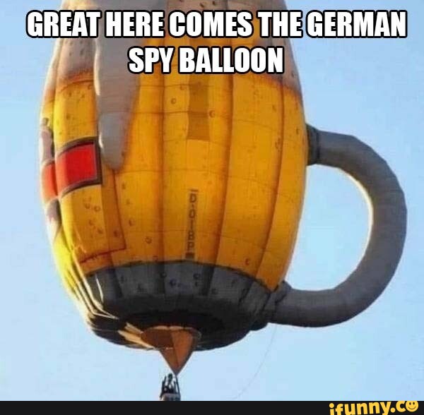 GREAT HERE COMES THE GERMAN SPY BALLOON - iFunny