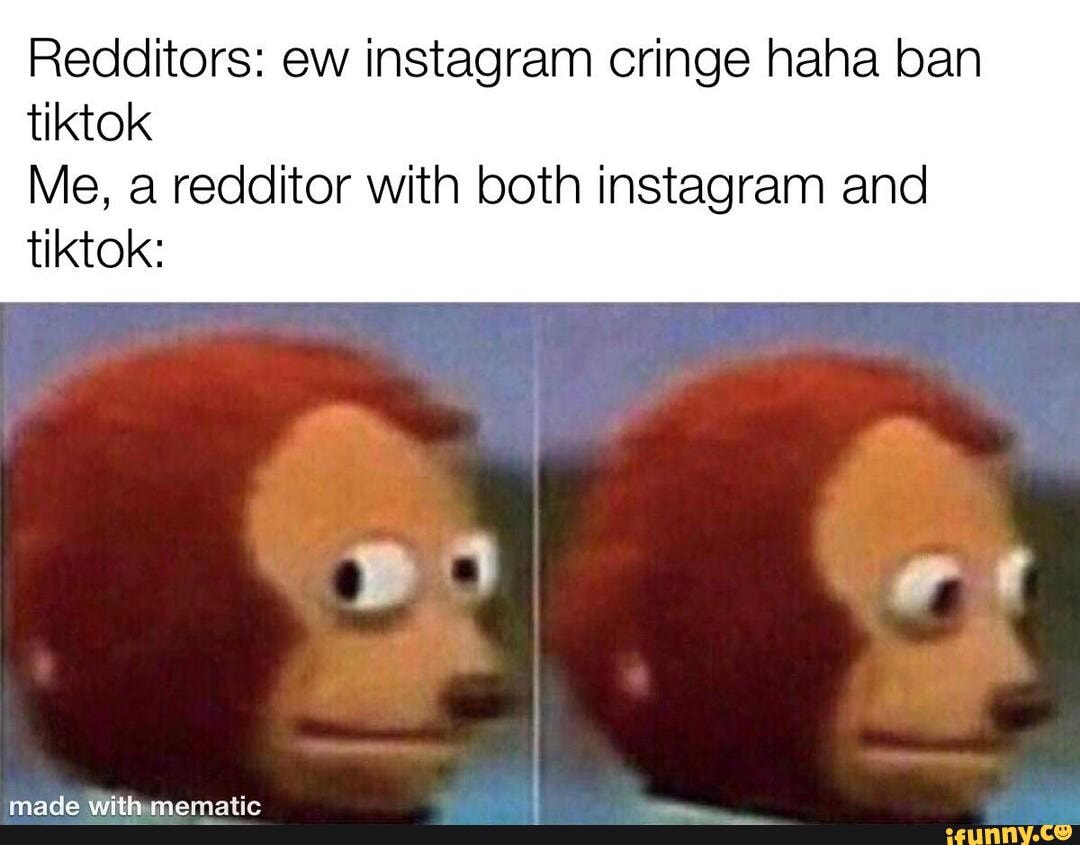 Redditors: ew instagram cringe haha ban tiktok Me, a redditor with both ...