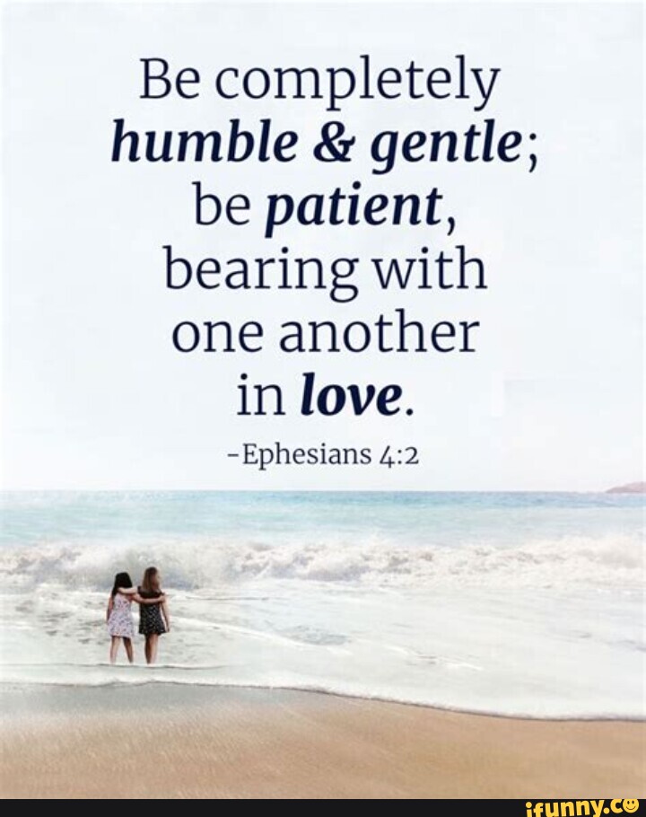Be completely humble & gentle; be patient, bearing with one another in ...