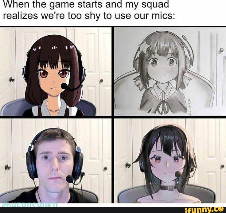 When the game starts and my squad realizes we're too shy to use our ...