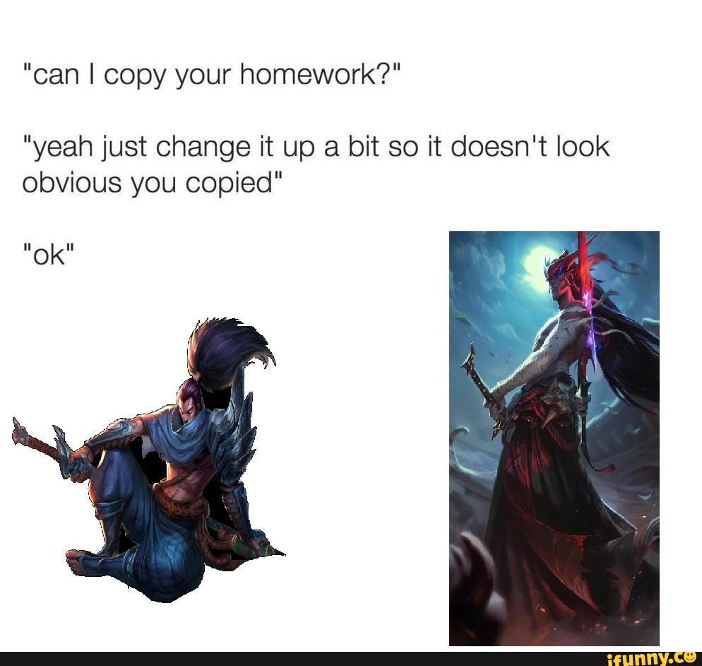 "can I copy your homework?" "yeah just change it up a bit so it doesn't look obvious you copied ...