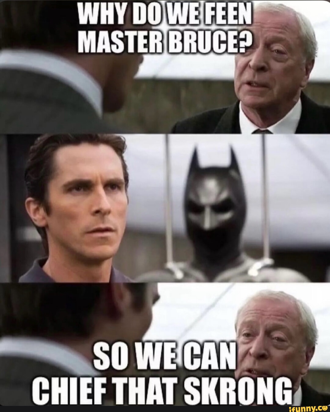 WHY DO.WE FEEN MASTER BRUCE? SO WE CAN CHIEF THAT SKRONG - iFunny