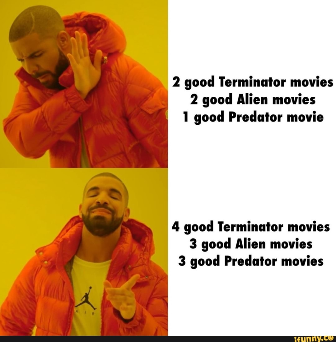 2 good Terminator movies 2 good Alien movies 1 good Predator movie 4 ...