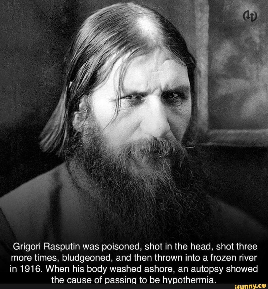 Grigori Rasputin was poisoned, shot in the head, shot three more times ...
