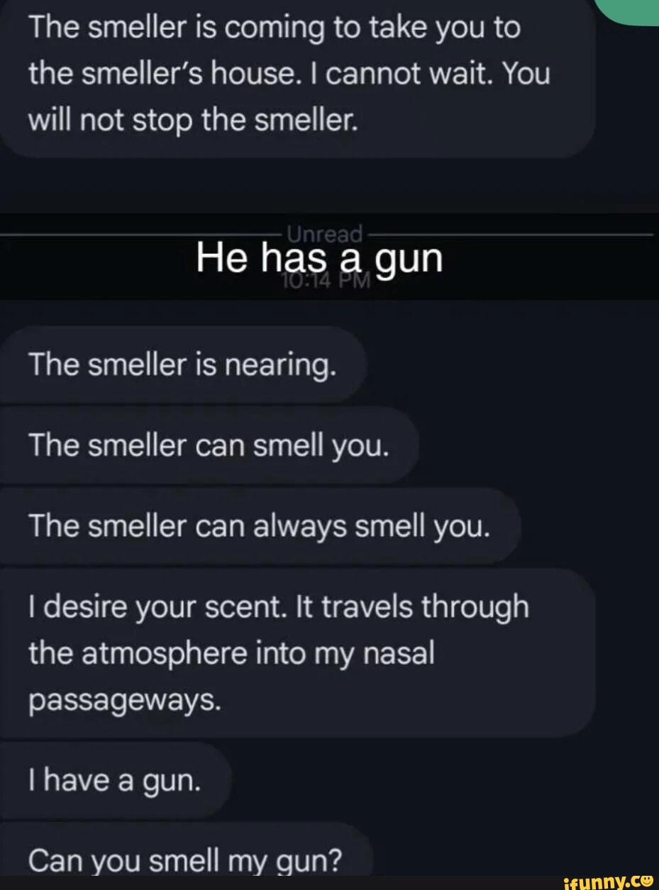 The smeller is coming to take you to the smeller's house. I cannot wait ...