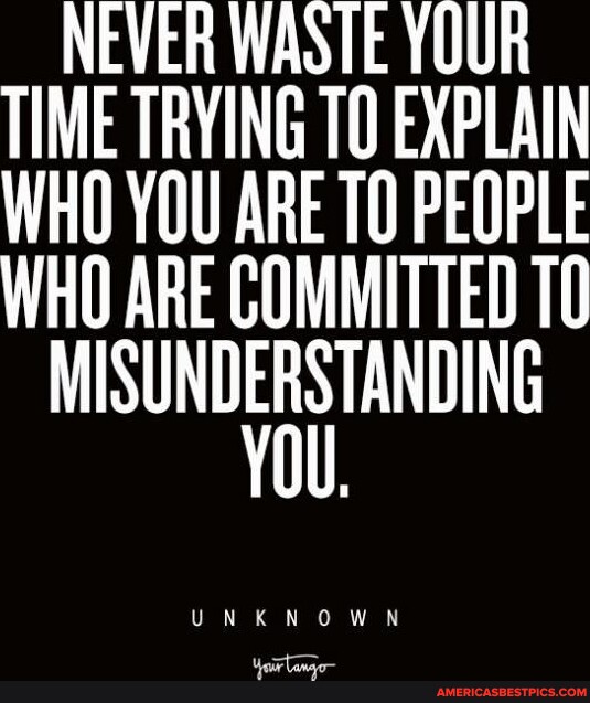 NEVER WASTE YOUR TIME TRYING EXPLAIN WHO YOU ARE PEOPLE SS WHO ARE ...
