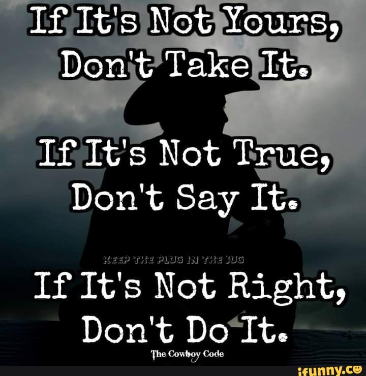 If It's Not Yours, Don't Take It. If It's Not True, Don't Say It. If It ...