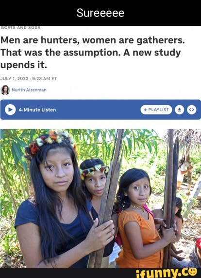 Sureeeee Men are hunters, women are gatherers. That was the assumption ...