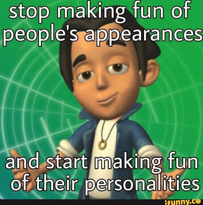 Stop making fun of people's appearances and start making fun of their ...
