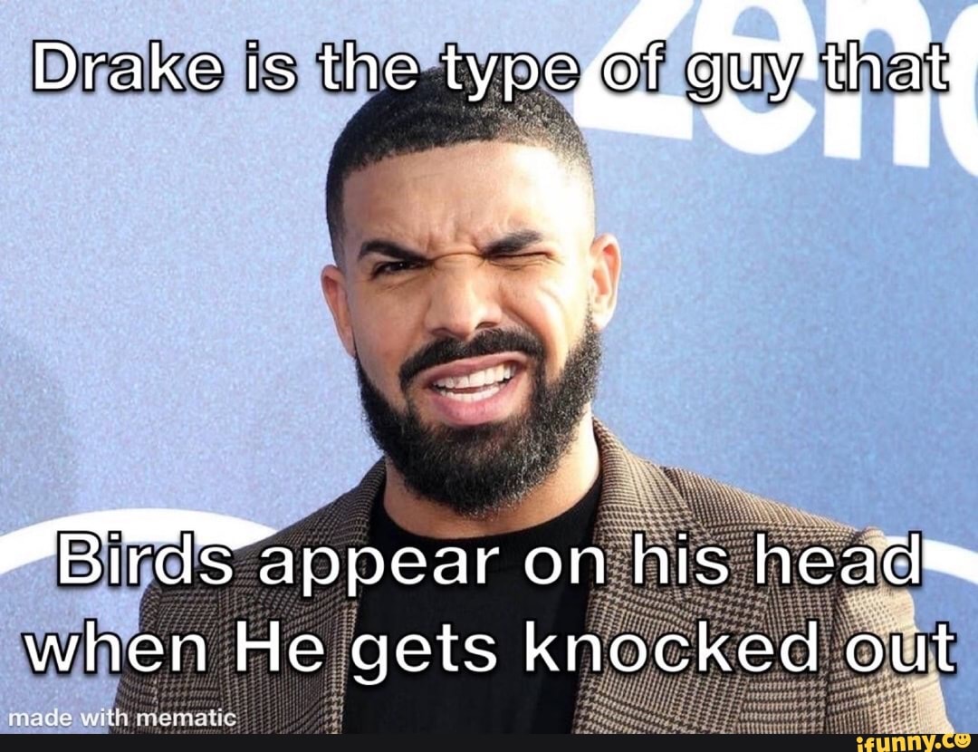 Drake is the type of guy that wi FBirdS appear on his when He gets ...
